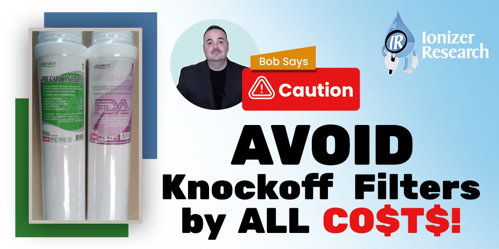 Bob Says…Caution: Avoid Knockoff Filters at ALL COSTS! - Water Ionizer ...